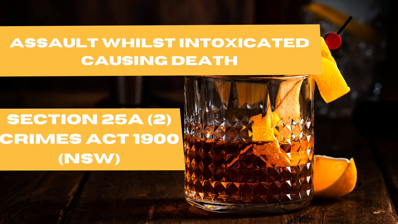Section 25A(2) of Crimes Act 1900- Assault Whilst Intoxicated Causing Death Section 25A(2) of Crimes Act 1900- Assault Whilst Intoxicated Causing Death